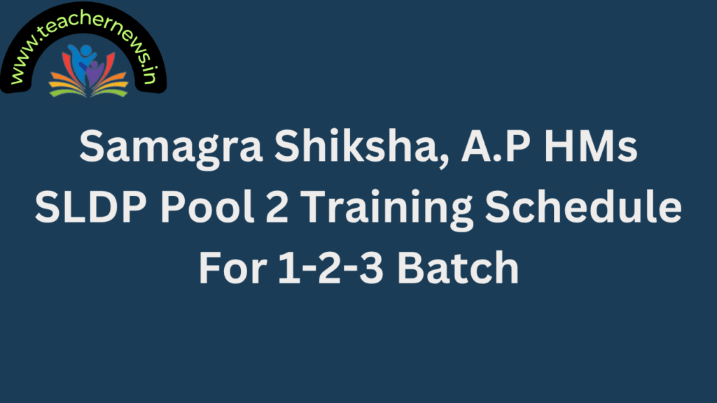 Samagra Shiksha, A.P HMs SLDP Pool 2 Training Schedule For 1-2-3 Batch ...